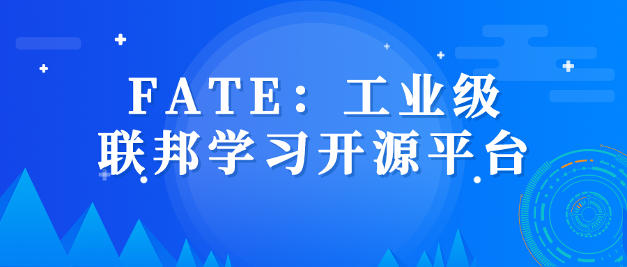 FATE：工业级联邦学习开源平台_federated ai technology enabler-CSDN博客