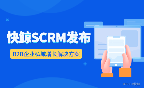 快鲸scrm发布B2B企业私域增长解决方案_以客户增长为核心的私域流量解决方案-CSDN博客