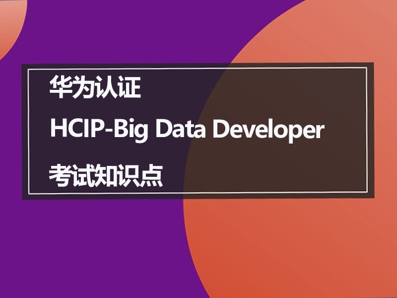 华为认证HCIP-Big Data Developer有什么用_hccdp – big data-CSDN博客