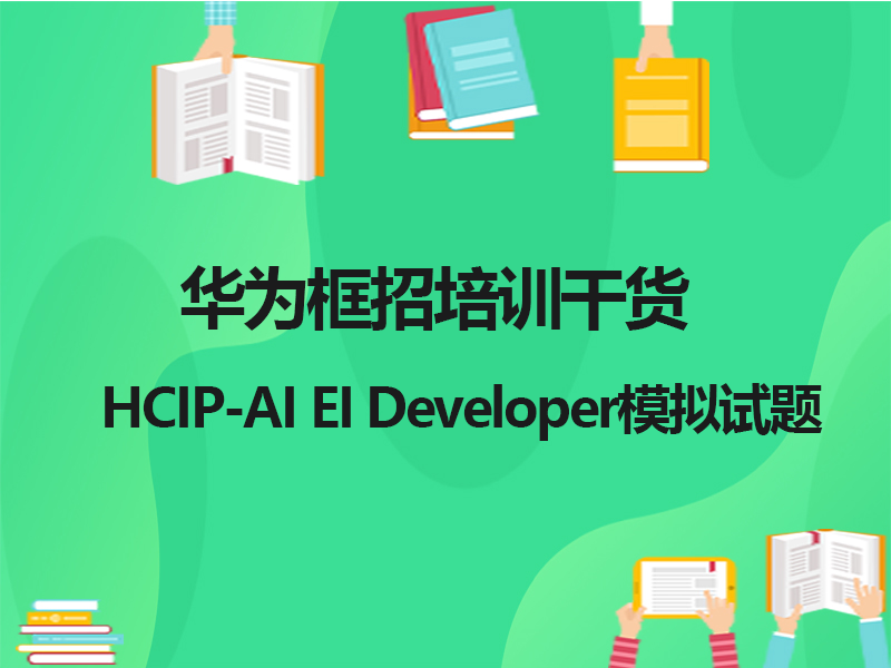 华为框招培训干货_HCIP-AI EI Developer模拟试题_华为框招是什么意思-CSDN博客