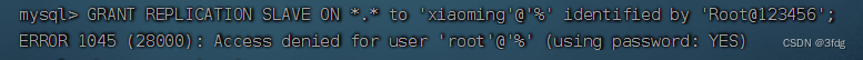 linux的MySQL中执行GRANT REPLICATION SLAVE ON *.* to ‘xiaoming‘@‘%‘ identified by ‘Root@123456‘；时被拒绝 ...