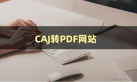 CAJ格式怎么转换成PDF？这几款软件也许能够帮到你_caj转pdf软件下载-CSDN博客