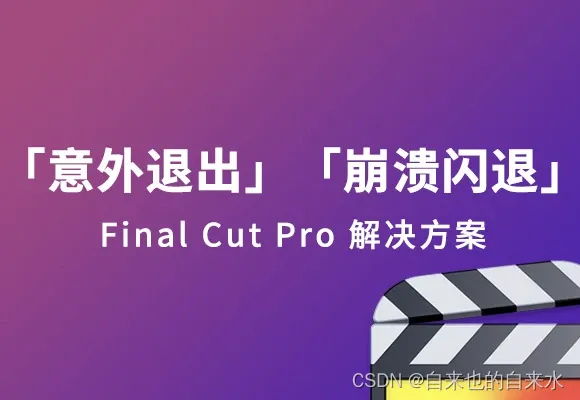 macOS 运行 Final Cut Pro 应用出现「意外退出」及「崩溃闪退」问题修复方法_pro tools意外退出-CSDN博客