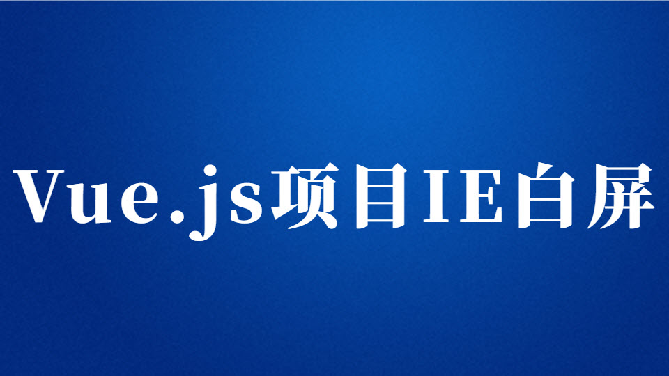 Vue.js项目在IE11白屏报错-EW帮帮网