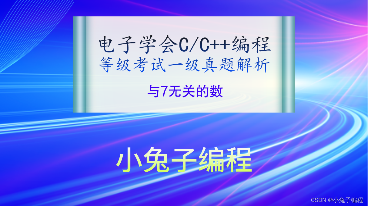 C/C++与7无关的数 2022年3月电子学会中小学生软件编程（C/C++）等级考试一级真题答案解析_与7无关的数c++题目解析-CSDN博客