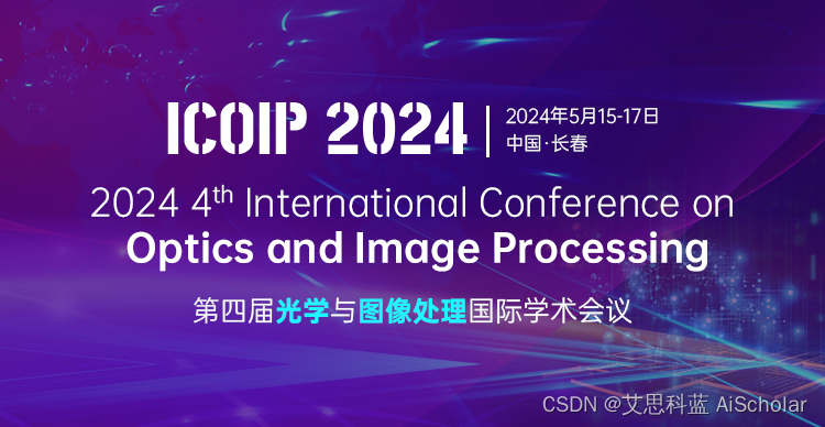 【长春电子科技学院主办，组委会阵容强大 | 连续3年稳定EI，SPIE独立出版！有ISSN、ISBN号！】第四届光学与图像处理国际学术会议（ICOIP 2024）_第四届光学与图像处理国际学术 ...
