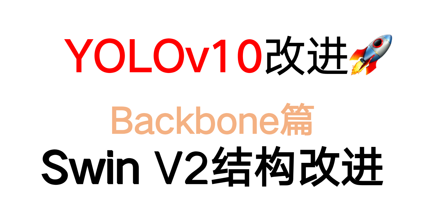 芒果YOLOv10改进25：主干Backbone篇Swin Transformer V2升级版本：即插即用｜在基础SwinTransformer v2 结构的基础上进行多种改进结构, 强大的 ...