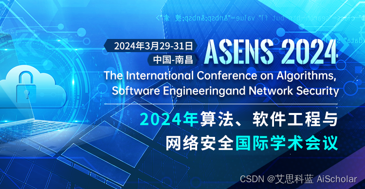【南昌大学主办，EI核心、Scopus快速稳定检索】2024年算法、软件工程与网络安全国际学术会议（ASENS 2024）_asens2024-CSDN博客