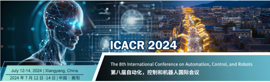 2024年第八届自动化，控制和机器人国际会议（ICACR 2024）即将召开！_craic2024-CSDN博客
