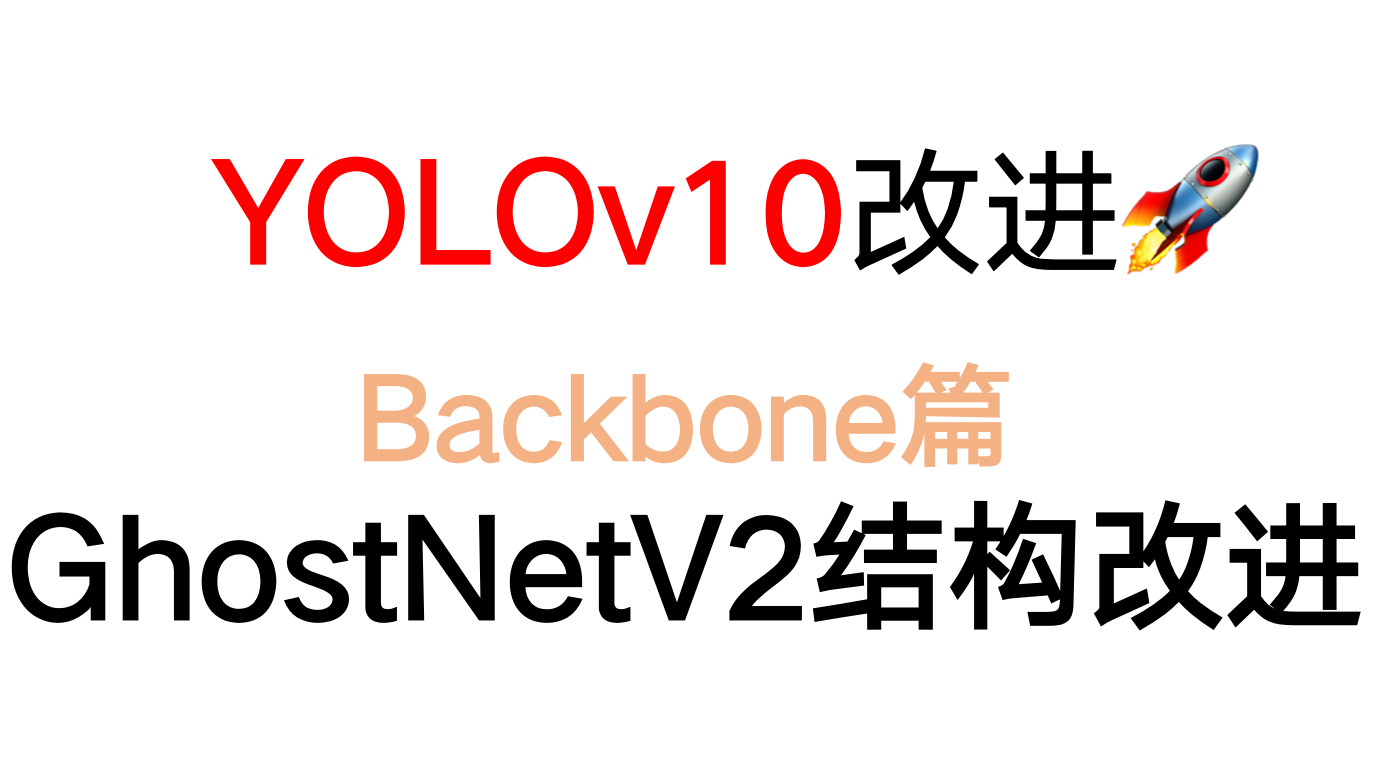 芒果YOLOv10改进39：主干Backbone篇之GhostNetV2：提出原创GhostNetV2 架构升级版：引入长距离注意力机制增强廉价操作，构建更强端侧轻量型骨干，打造高效轻量级检测 ...