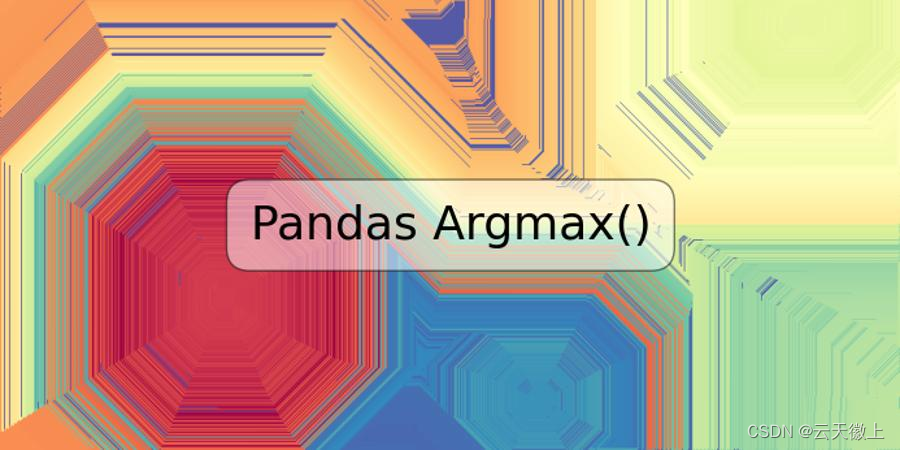 【pandas】深入解析pandas中的统计汇总函数`argmax`pandas Argmax Csdn博客