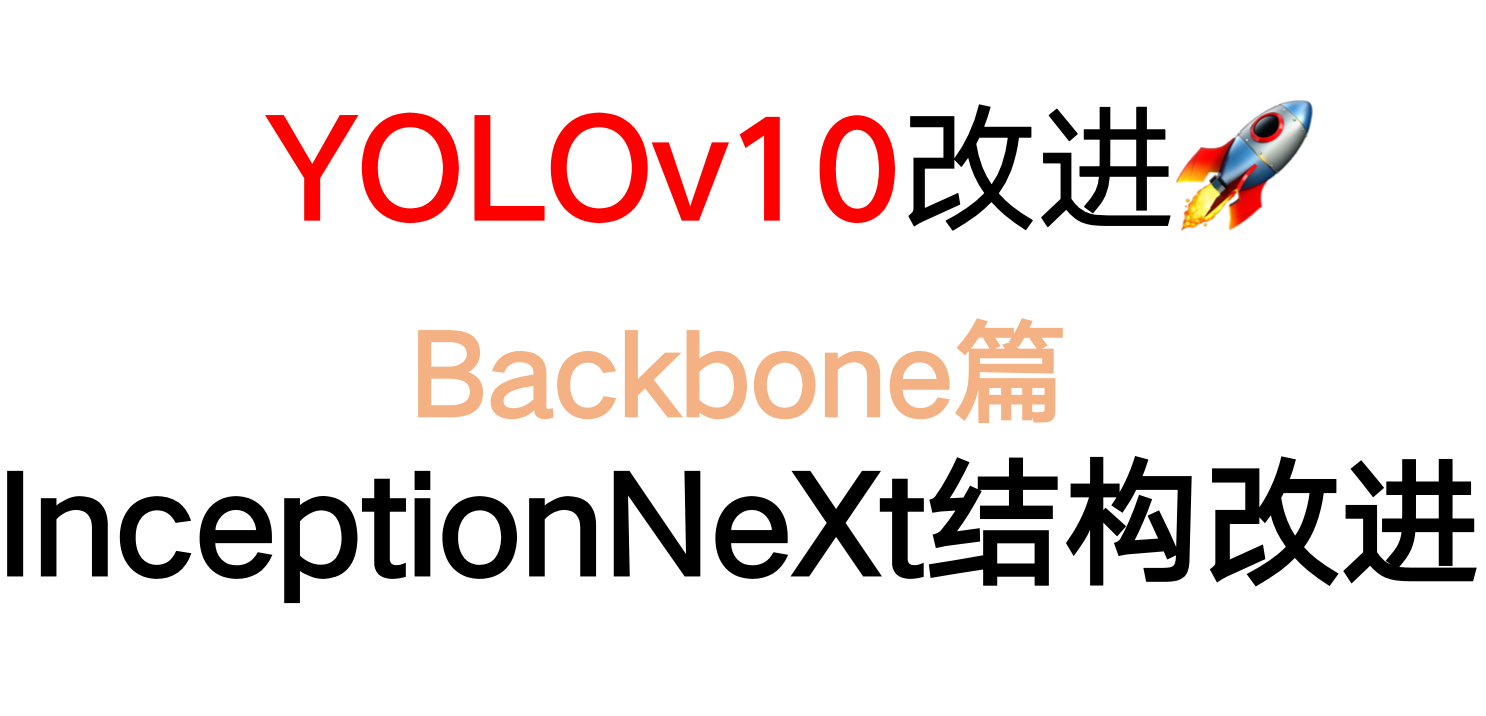 芒果YOLOv10改进02：主干Backbone篇之InceptionNeXt：当 Inception 遇到 ConvNeXt 系列，即插即用，小目标检测涨点必备改进_即插即用 ...
