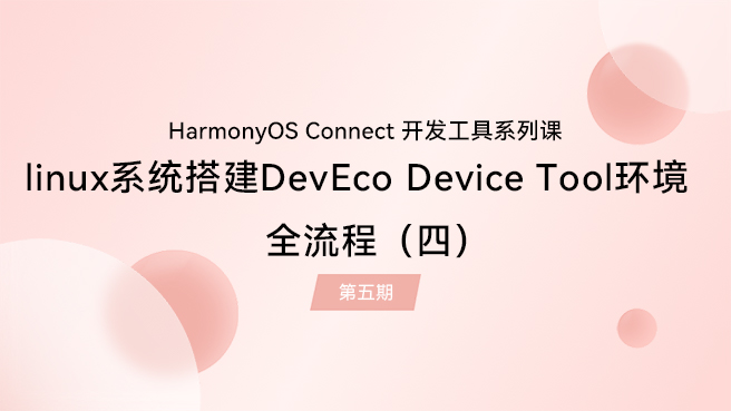 【视频】开发工具第5期：Linux系统搭建设备开发环境全流程（四）_linux_HarmonyOS开发者-华为开发者空间