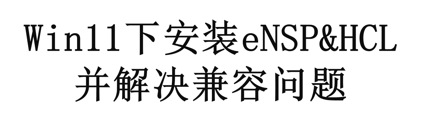 Win11下安装eNSP&HCL 并解决兼容问题_win11专业版装hcl-CSDN博客