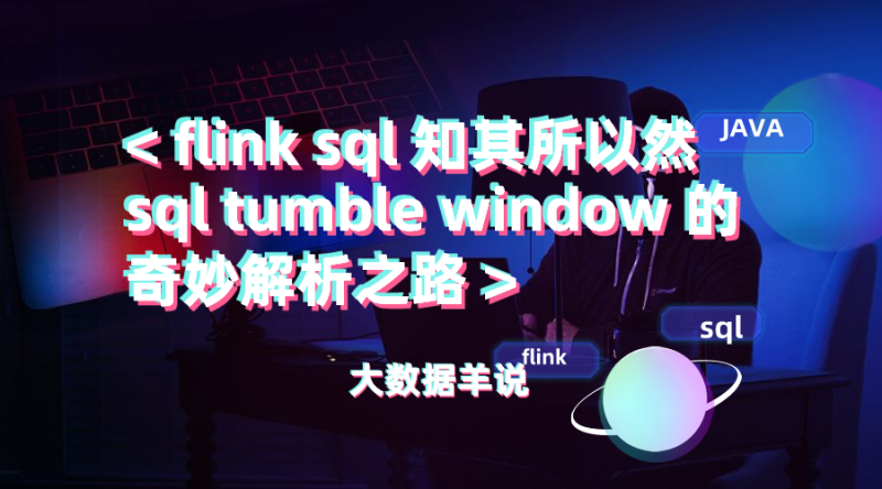 flink sql 知其所以然（十）：大家都用 cumulate window 计算累计指标啦_大数据羊说的博客-CSDN博客_flink 累计值统计