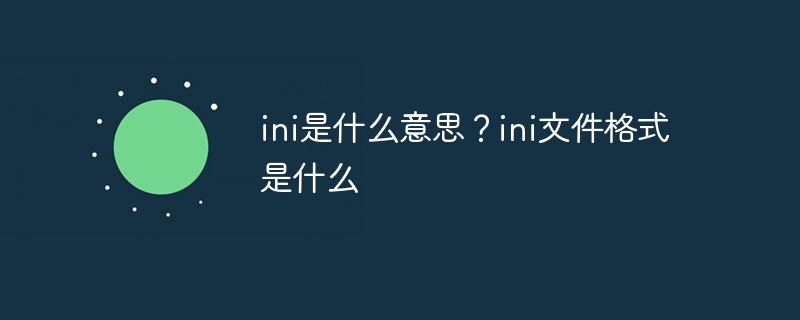 php.ini文件名词解释,ini是什么意思？ini文件格式是什么-CSDN博客