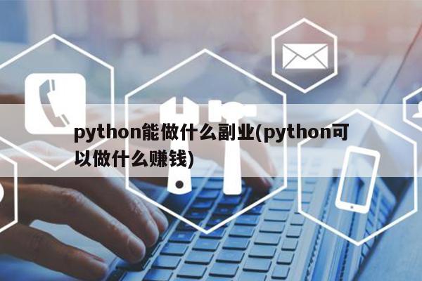 Python都可以做哪些副业？python副业能做什么 Csdn博客 