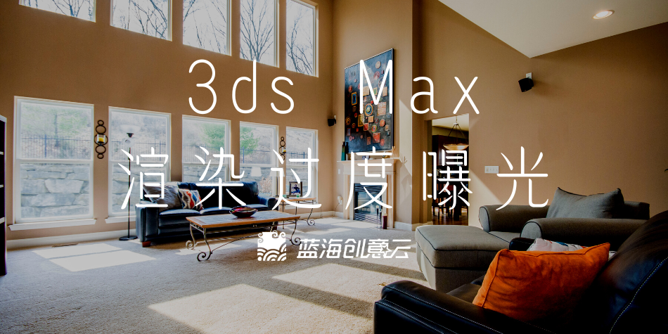拯救3ds Max效果图渲染过度曝光，学会这几招立刻解决问题！_3dmax曝光严重-CSDN博客