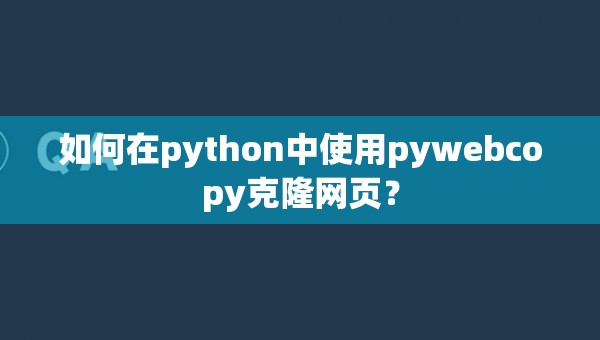 如何在python中使用pywebcopy克隆网页？-CSDN博客