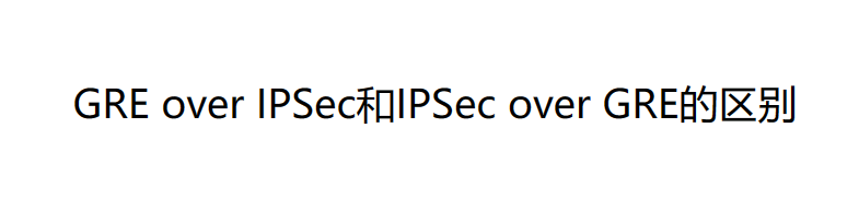 GRE over IPSec和IPSec over GRE的区别_gre over ipsec 与ipsec over gre-CSDN博客