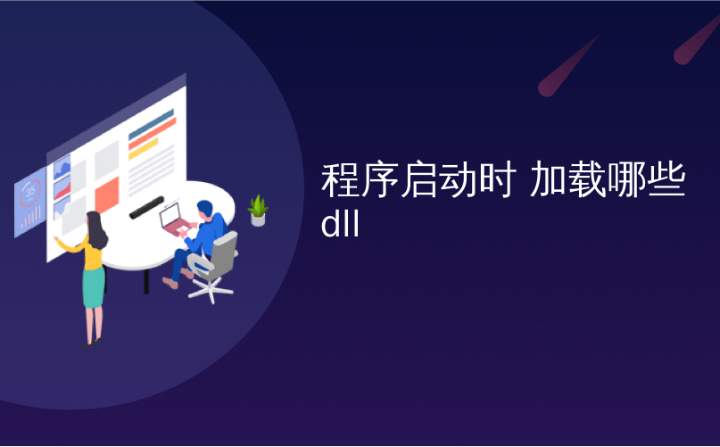 程序启动时 加载哪些dll_您如何确定程序在启动时完全加载所需的时间？-CSDN博客