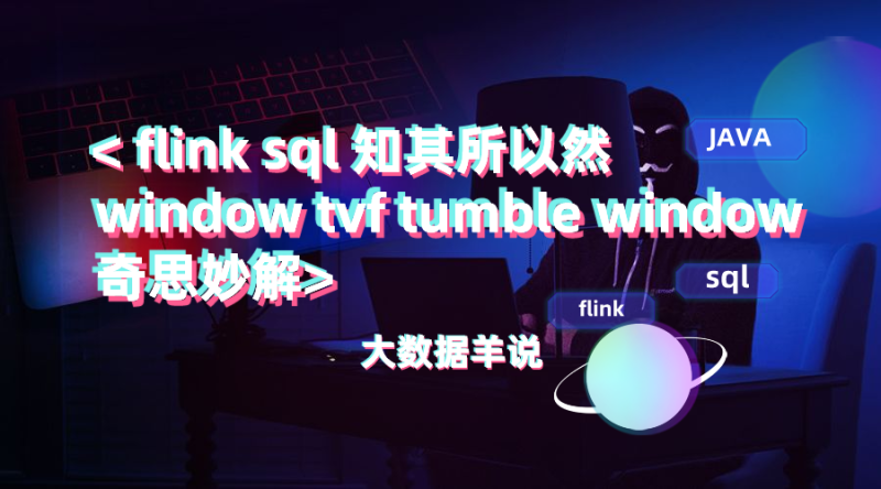 flink sql 知其所以然（十）：大家都用 cumulate window 计算累计指标啦_大数据羊说的博客-CSDN博客_flink 累计值统计