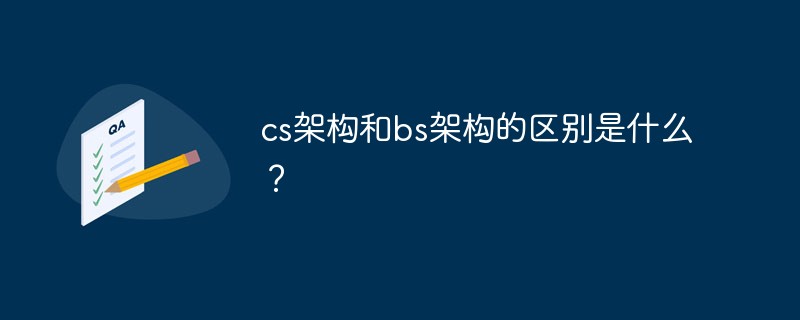 Mysql简述cs结构与bs结构的区别cs架构和bs架构的区别是什么? Csdn博客