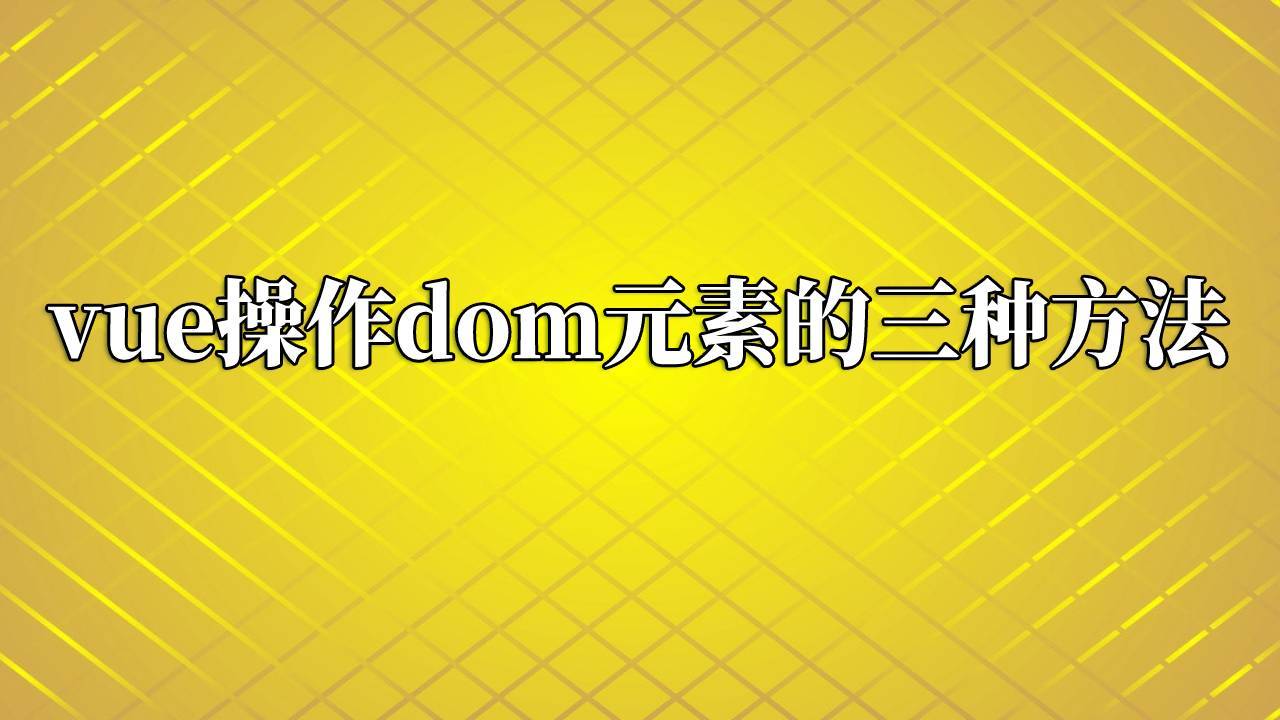 vue根据id获取dom元素的方法_vue操作dom元素的三种方法-CSDN博客