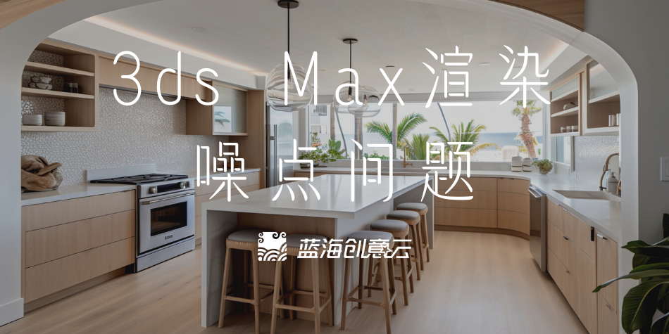 3ds Max渲染效果图有噪点不清晰？试试这5种解决办法！_三dsmax-CSDN博客
