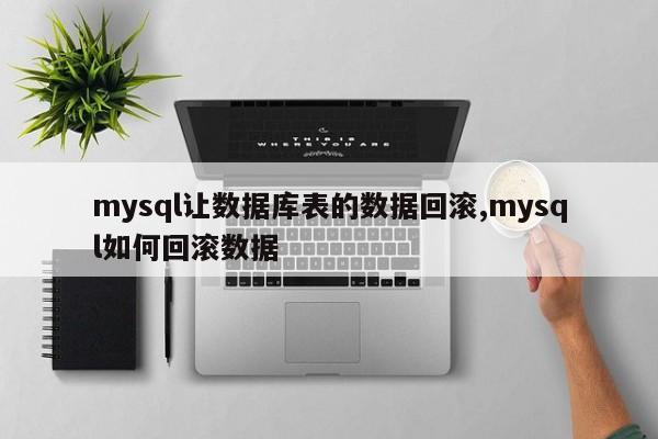 Mysql让数据库表的数据回滚mysql如何回滚数据mysql 修改了数据怎么回滚数据到某个时间点 Csdn博客