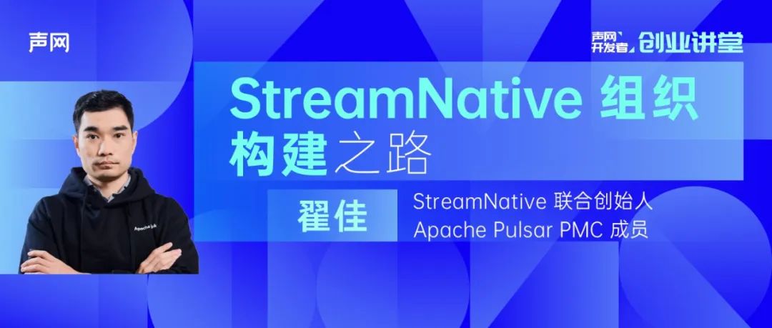 翟佳：StreamNative 组织构建之路丨声网开发者创业讲堂 • 第 5 期-CSDN博客