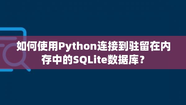 如何使用python连接到驻留在内存中的sqlite数据库？ Python 内存数据库 Csdn博客