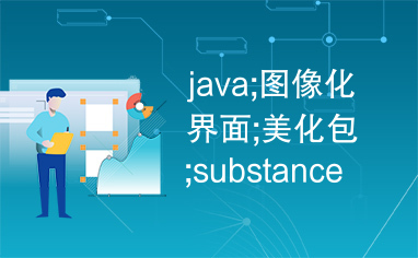 java;图像化界面;美化包;substance_下载资源_代码源码-CSDN下载