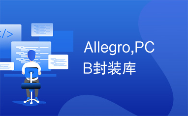 Allegro,PCB封装库_下载资源_代码源码-CSDN下载